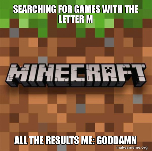 Searching for games with the letter M All the results Me: GODDAMN ...