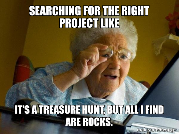 Searching for the right project like It's a treasure hunt, but all I ...