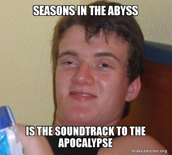 seasons in the abyss is the soundtrack to the apocalypse - [10] guy ...