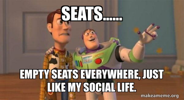 Seats...... Empty seats everywhere, just like my social life. - Buzz ...