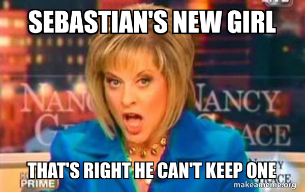 Sebastian's new girl That's right he can't keep one - False Fact Nancy ...
