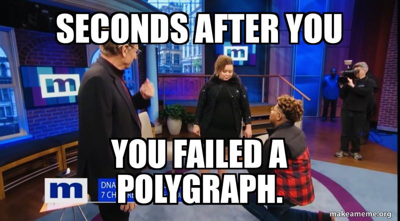Seconds after you you FAILED a polygraph. Meme Generator