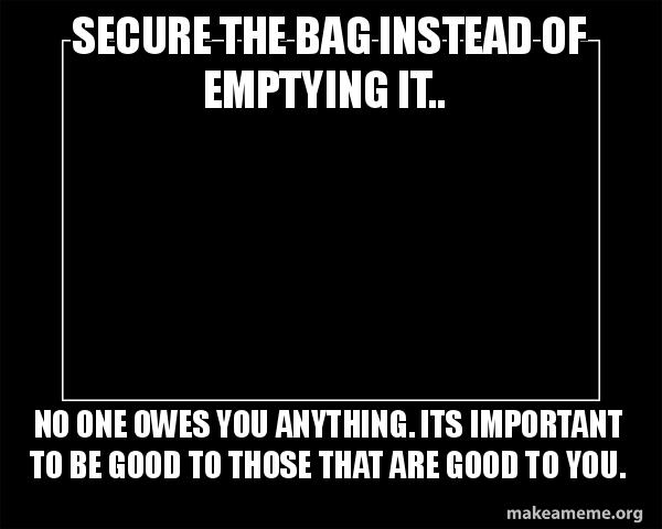 Secure the bag instead of emptying it.. No one owes you anything. Its ...
