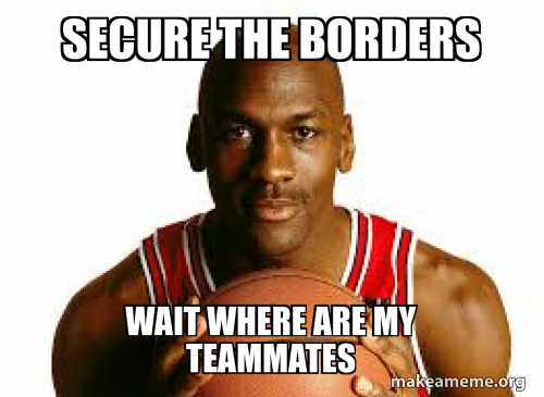 secure the borders wait where are my teammates Meme Generator