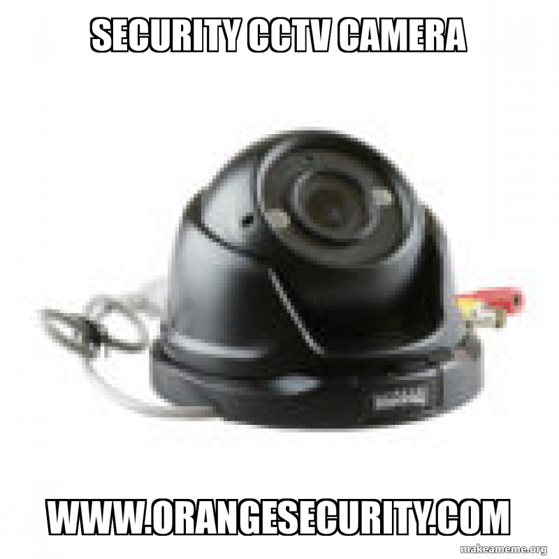 Security CCTV Camera www.orangesecurity.com Meme Generator