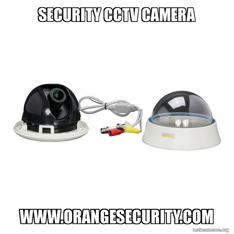 Security CCTV Camera www.orangesecurity.com Meme Generator