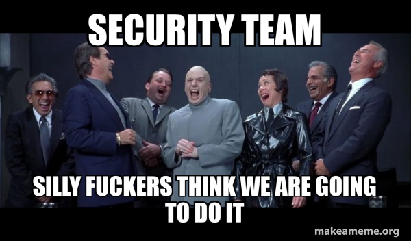 Security Team silly fuckers think we are going to do it - Dr Evil and ...