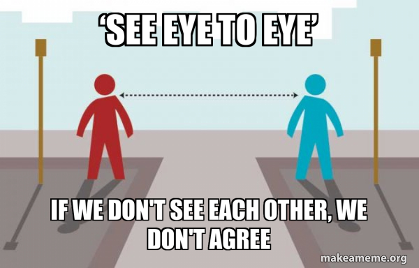 ‘See eye to eye’ if we don't see each other, we don't agree ...