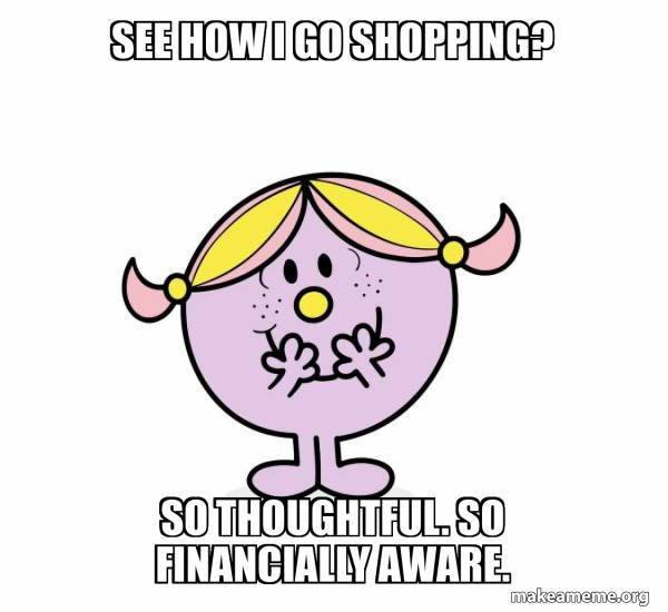 See how I go shopping? So thoughtful. So financially aware. - Little ...