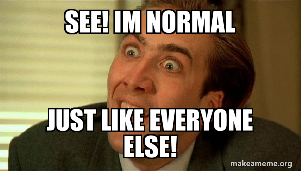 SEE! IM NORMAL Just like everyone else! - Sarcastic Nicholas Cage Meme ...
