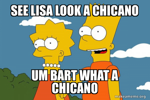 see Lisa look a Chicano um Bart what a Chicano - Bart and Lisa Chat ...