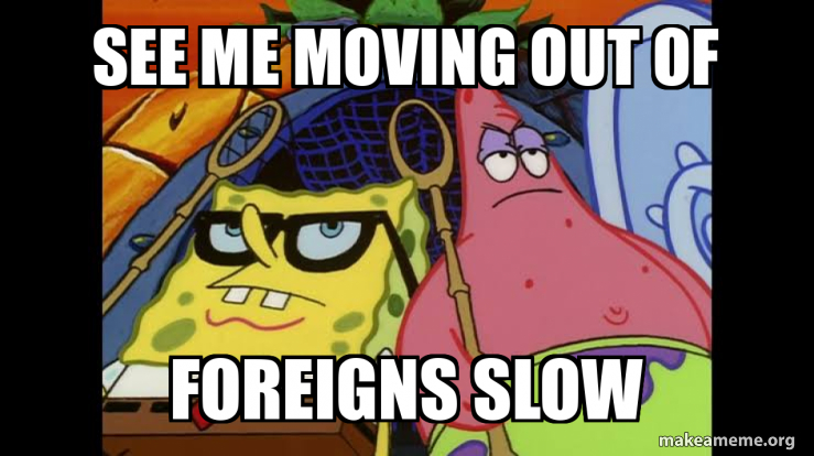 See me moving out of Foreigns slow Meme Generator