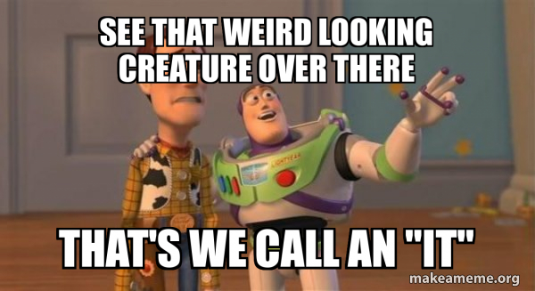 See that weird looking creature over there That's we call an "IT ...