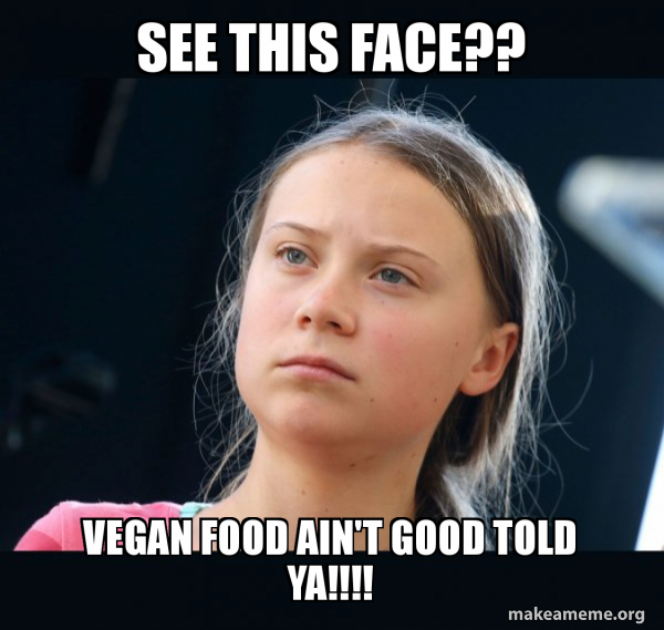 See this face?? Vegan food ain't good told ya!!!! - Greta Thunberg Meme ...