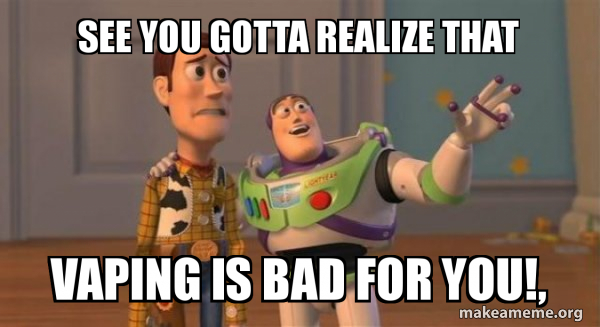 See you gotta realize that VAPING IS BAD FOR YOU!, - Buzz and Woody ...