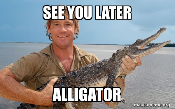 See you later alligator - Steve irwin Meme Generator