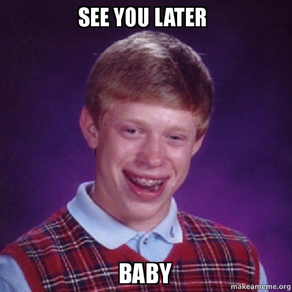 see you later baby - Bad Luck Brian Meme Generator