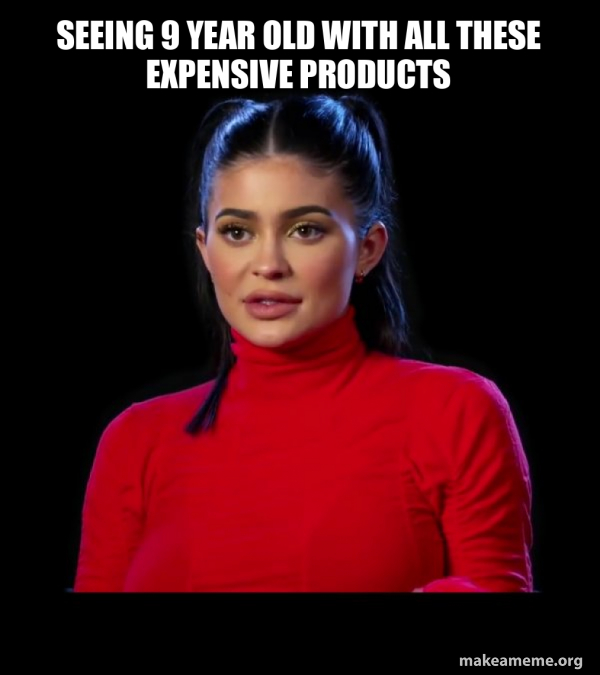 seeing 9 year old with all these expensive products - Kylie Jenner Meme ...