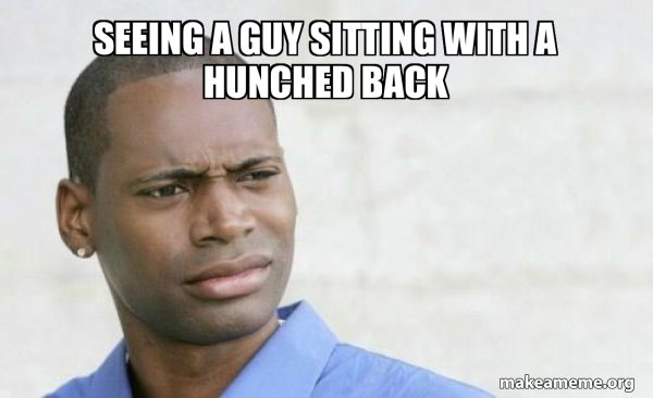 seeing a guy sitting with a hunched back - Confused Black Man Meme ...
