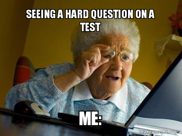 Seeing a hard question on a test Me: - Internet Grandma Meme Generator