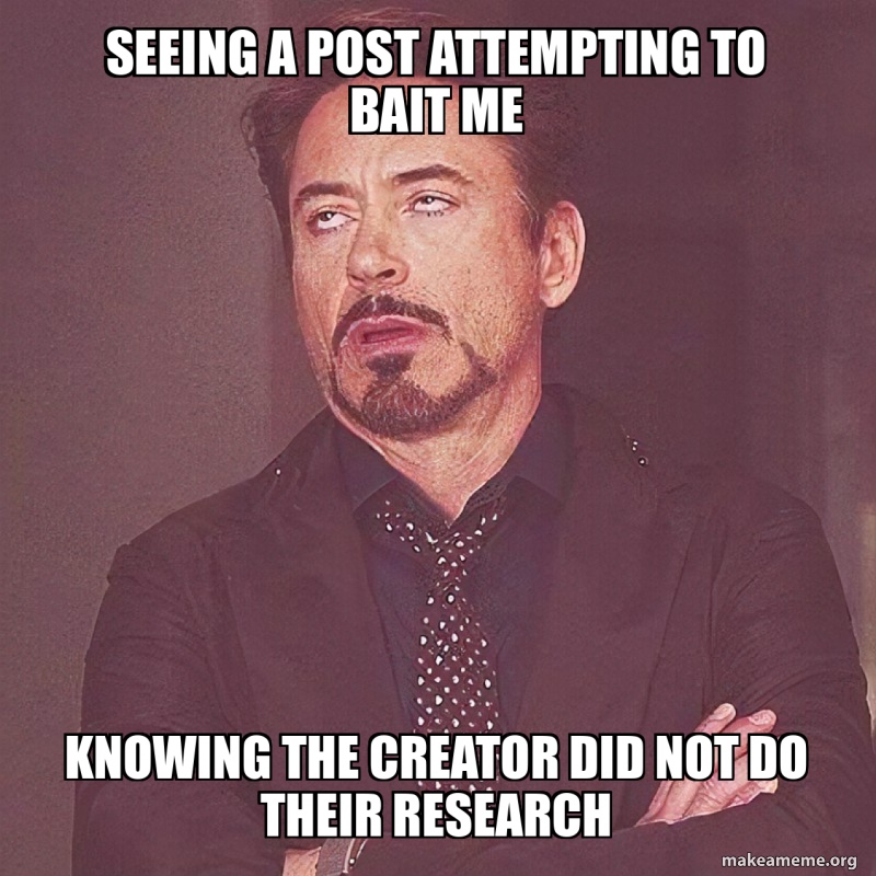 seeing a post attempting to bait me knowing the creator did not do ...