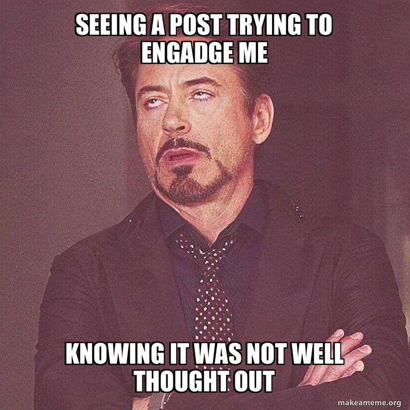 Seeing a post trying to engadge me knowing it was not well thought out ...