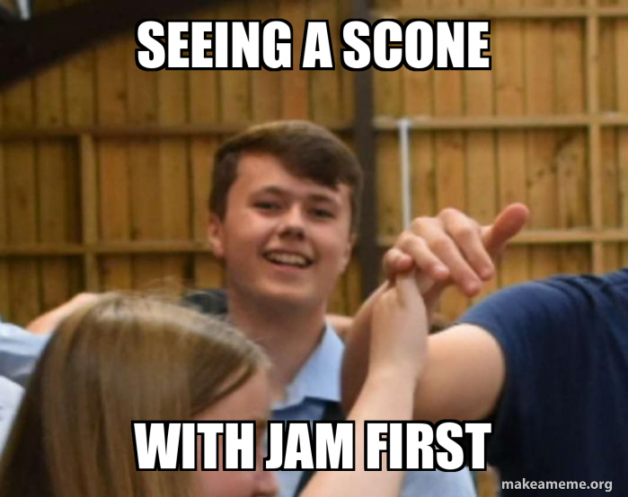 Seeing a scone with jam first Meme Generator