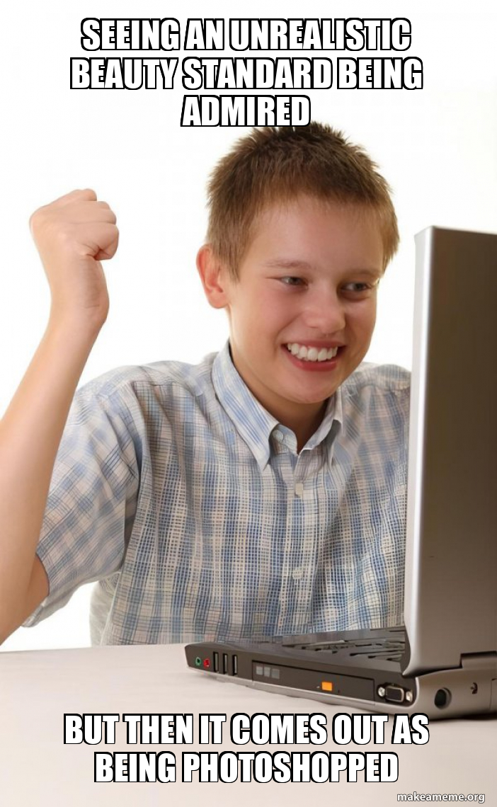 Seeing an unrealistic beauty standard being admired But then it comes ...