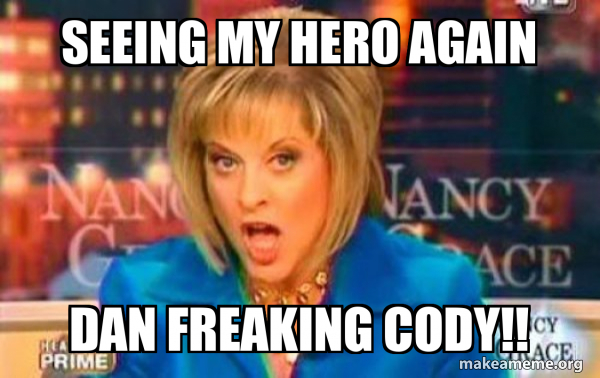 seeing my hero again dan freaking cody!! - False Fact Nancy Grace Meme ...