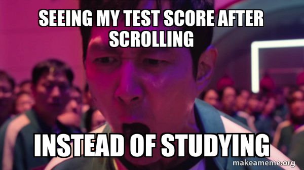 seeing my test score after scrolling instead of studying - I've Played ...