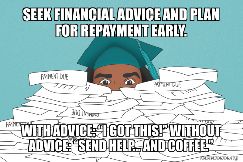 Seek financial advice and plan for repayment early. With advice: “I got ...