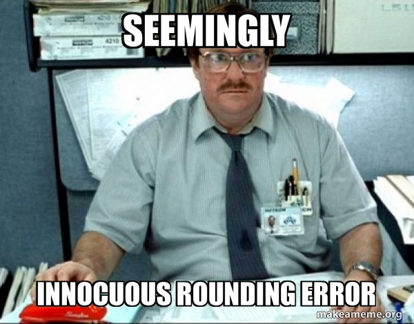 Seemingly innocuous rounding error - Milton from Office Space Meme ...