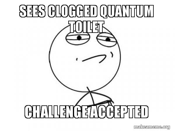 sees clogged quantum toilet Challenge Accepted - Challenge Acccepted ...
