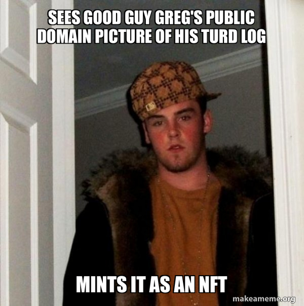 Sees good guy greg's public domain picture of his turd log Mints it as an nft - Scumbag Steve ...