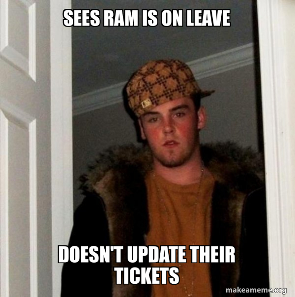 Sees Ram is on leave Doesn't update their tickets - Scumbag Steve Meme ...