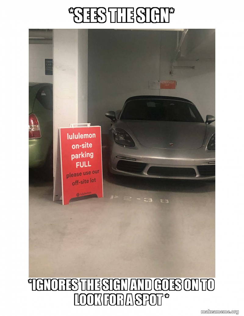 *SEES the SIGN* *ignores the sign and goes on to look for a spot * Meme ...