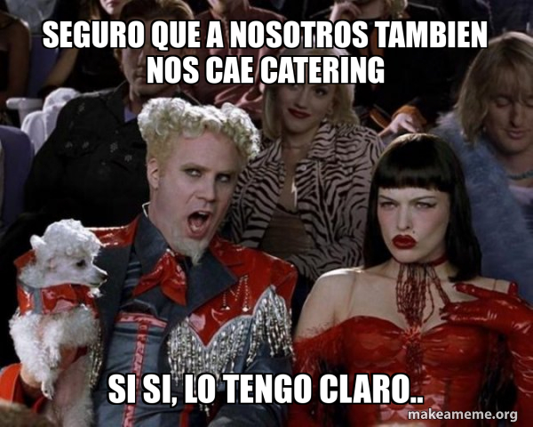 SEGURO QUE A NOSOTROS TAMBIEN NOS CAE CATERING SI SI, LO TENGO CLARO ...