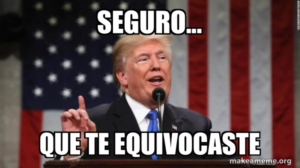 seguro... que te equivocaste - Donald Trump Meme Generator