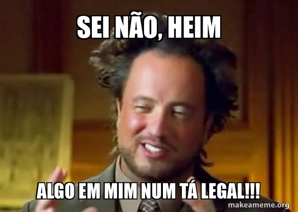 Sei nÃ£o, heim Algo em mim num tÃ¡ legal!!! - Ancient Aliens - Crazy ...