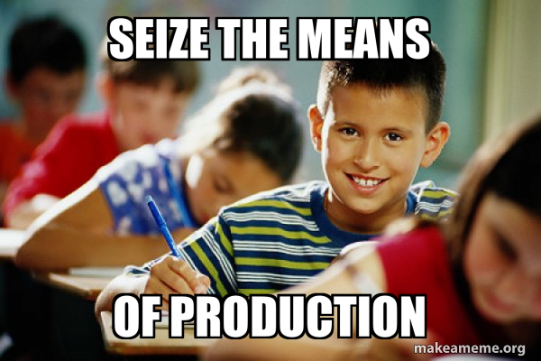 seize the means of production - Scumbag Student Meme Generator