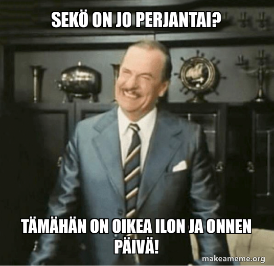 SekÃ¶ on jo Perjantai? TÃ¤mÃ¤hÃ¤n on oikea ilon ja onnen pÃ¤ivÃ¤! Meme ...