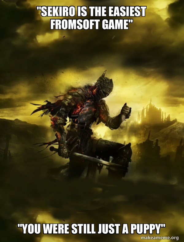 "Sekiro is the easiest fromsoft game" "You were still just a puppy ...
