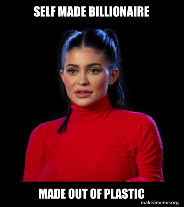 self made billionaire made out of plastic - Kylie Jenner Meme Generator