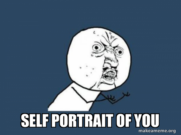 Self portrait of you - Y U No Meme Generator