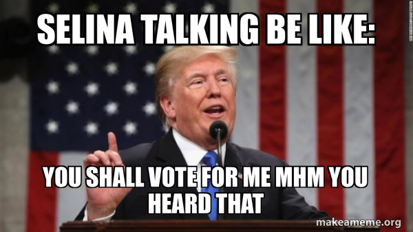 Selina talking be like: YOU SHALL VOTE FOR ME MHM YOU HEARD THAT ...