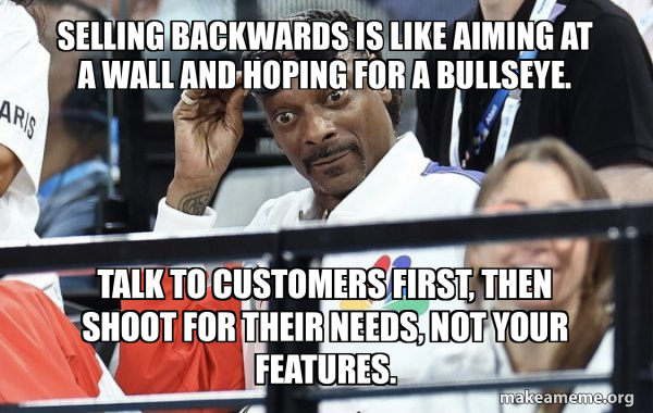 Selling backwards is like aiming at a wall and hoping for a bullseye ...