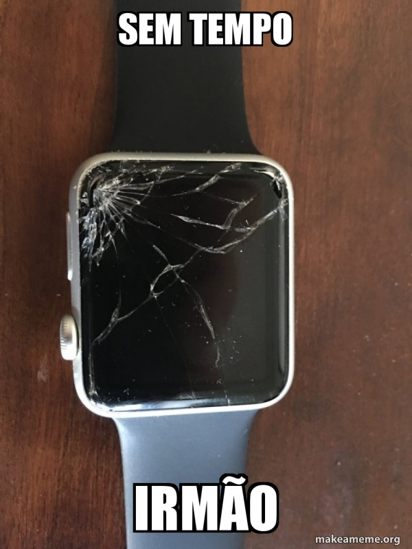 sem tempo irmÃ£o - Broken Apple Watch Meme Generator