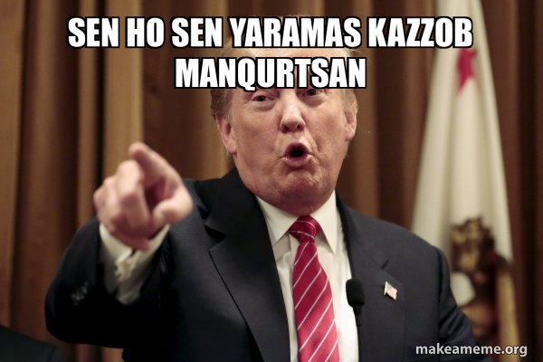 Sen ho sen yaramas kazzob manqurtsan - Donald Trump Says Meme Generator