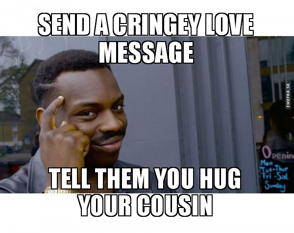 Send a cringey love message Tell them you hug your cousin - Roll Safe ...