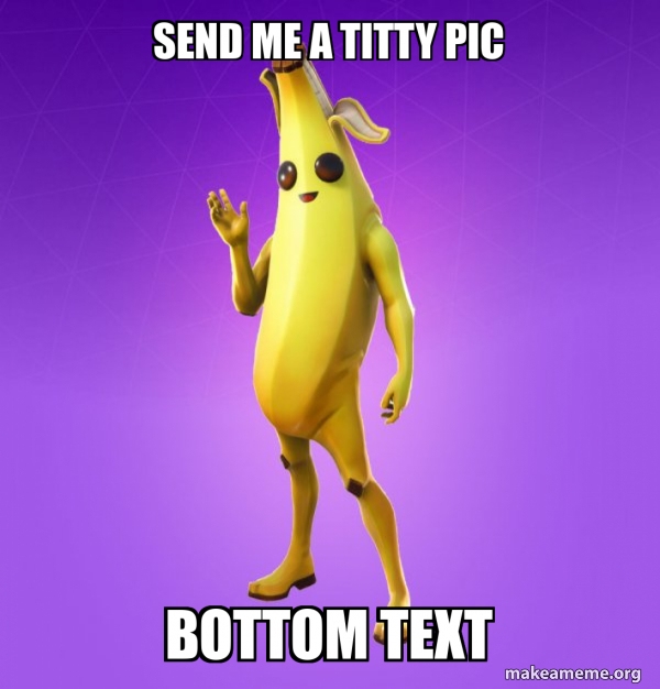 Send me a titty pic Bottom Text - Peely Meme Generator